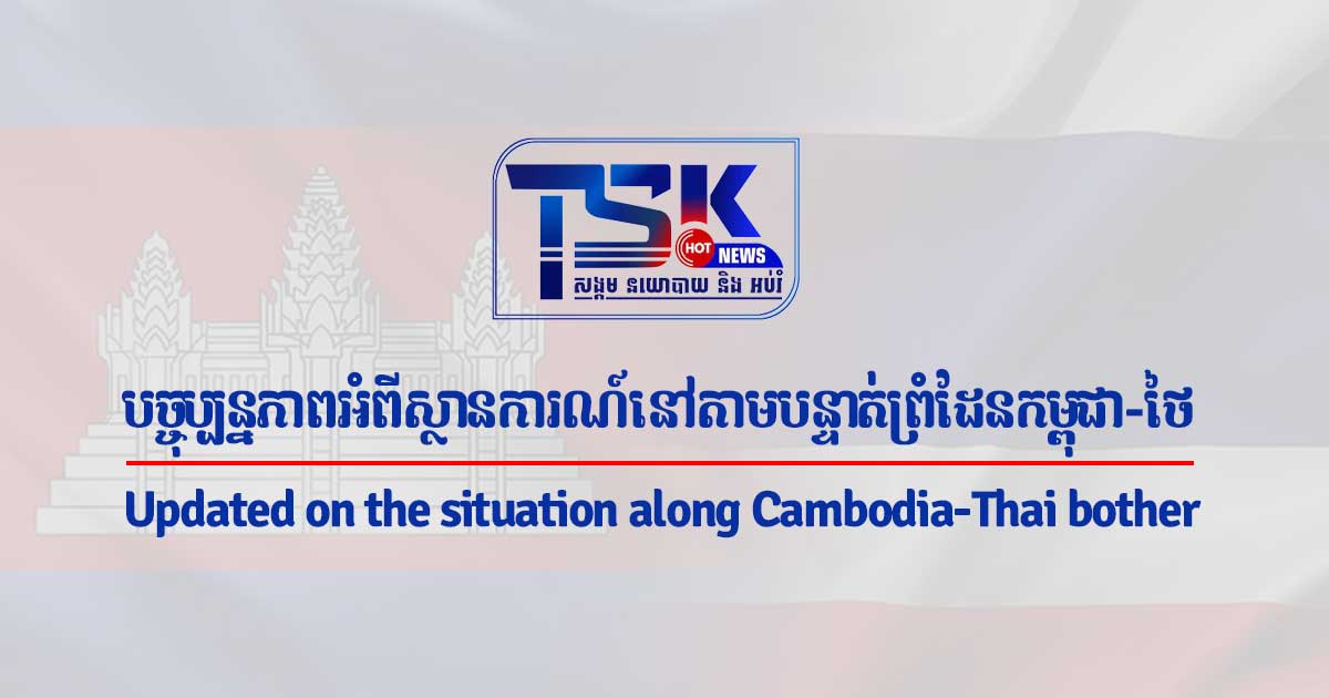 ត្រឹមម៉ោង៧៖៣០នាទី សភាពការណ៍តាមព្រំដែនរៀងស្ងាត់ ក្រោយគោលដៅខ្លះទាហានឈ្លានពានសៀម ...